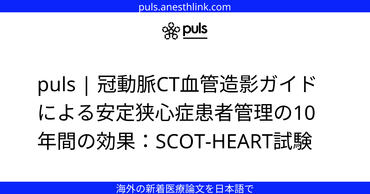 puls | 冠動脈CT血管造影ガイドによる安定狭心症患者管理の10年間の効果：SCOT-HEART試験